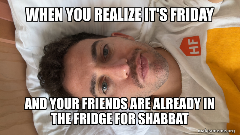 When you realize it's Friday And your friends are already in the fridge ...