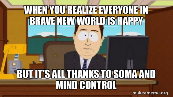 When you realize everyone in Brave New World is happy But it's all ...