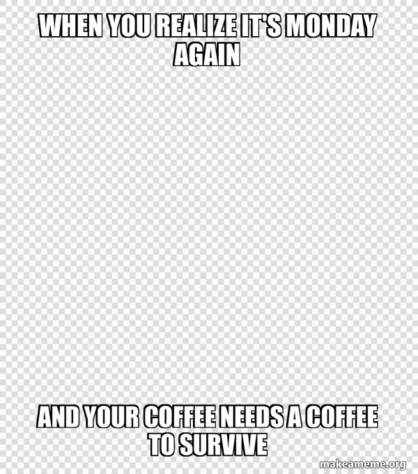 When you realize it's Monday again And your coffee needs a coffee to ...