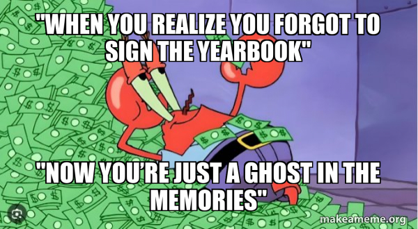 "When you realize you forgot to sign the yearbook" "Now you’re just a ...