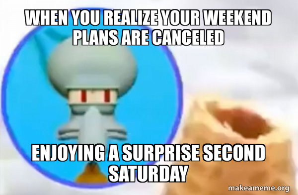 When you realize your weekend plans are canceled Enjoying a surprise ...