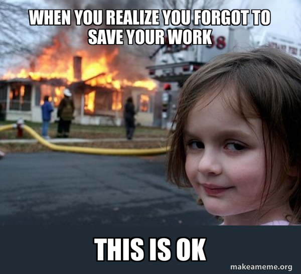 When you realize you forgot to save your work This is ok - Disaster ...