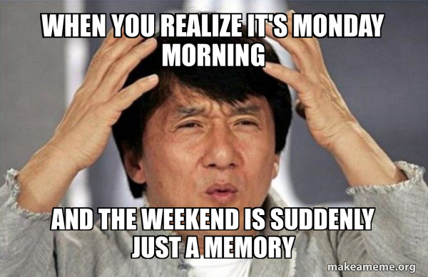 When you realize it's Monday morning And the weekend is suddenly just a ...