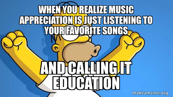 When you realize Music Appreciation is just listening to your favorite ...