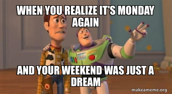 When you realize it's Monday again And your weekend was just a dream ...