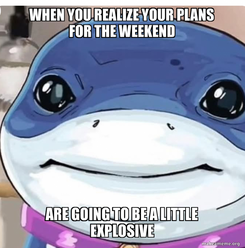 When you realize your plans for the weekend Are going to be a little ...