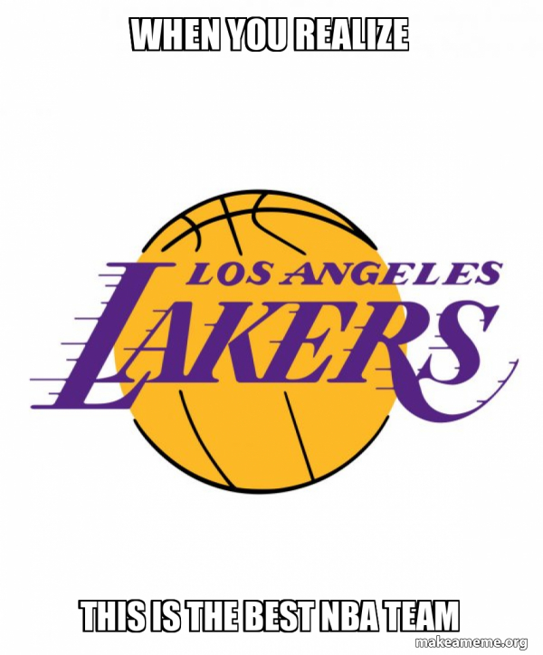 when you realize this is the best NBA team - LA Lakers Meme Generator