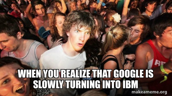 when you realize that google is slowly turning into ibm - Sudden ...