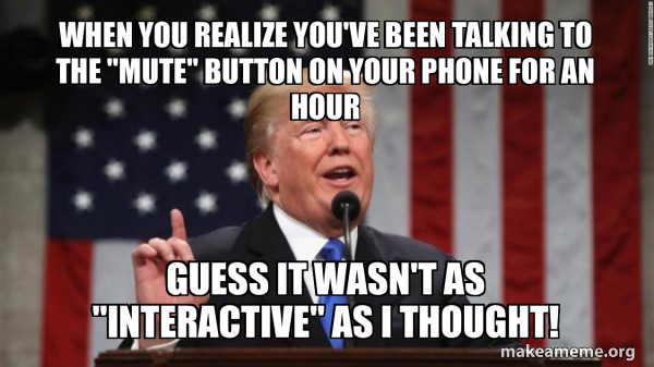 When you realize you've been talking to the "mute" button on your phone ...