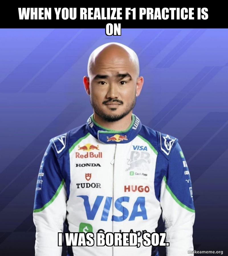 When you realize F1 practice is on I was bored, soz. Meme Generator