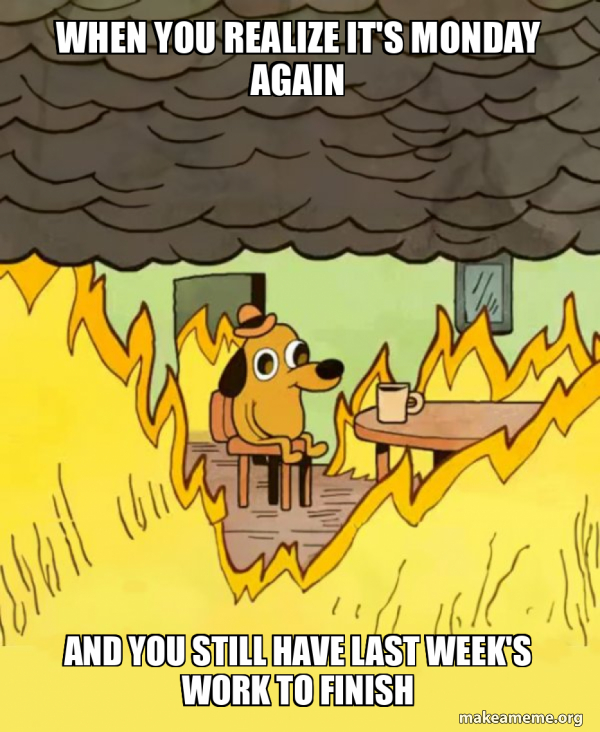 When you realize it's Monday again And you still have last week's work ...