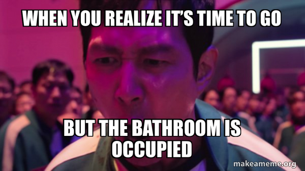 When you realize it’s time to go But the bathroom is occupied - I've ...