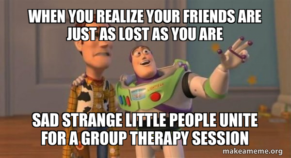 When you realize your friends are just as lost as you are Sad strange ...