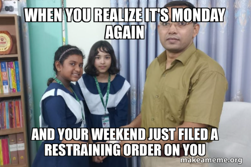 When you realize it's Monday again And your weekend just filed a restraining order on you Meme ...