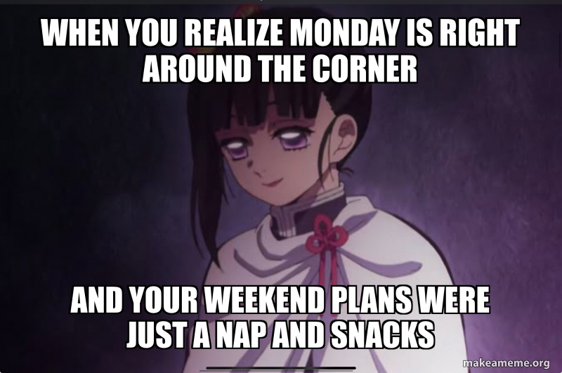 When you realize Monday is right around the corner And your weekend ...