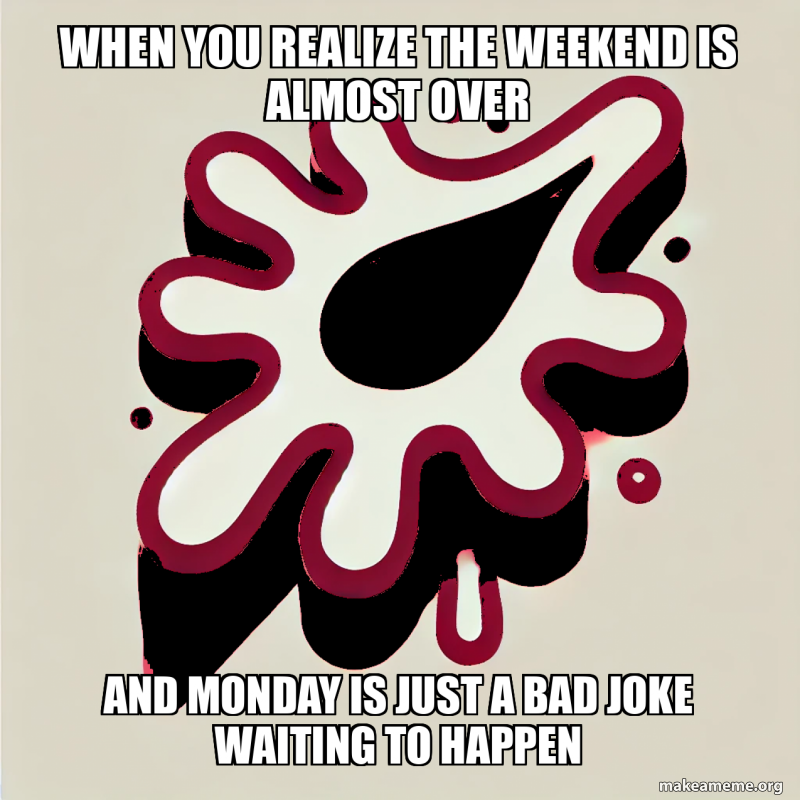 When you realize the weekend is almost over And Monday is just a bad ...