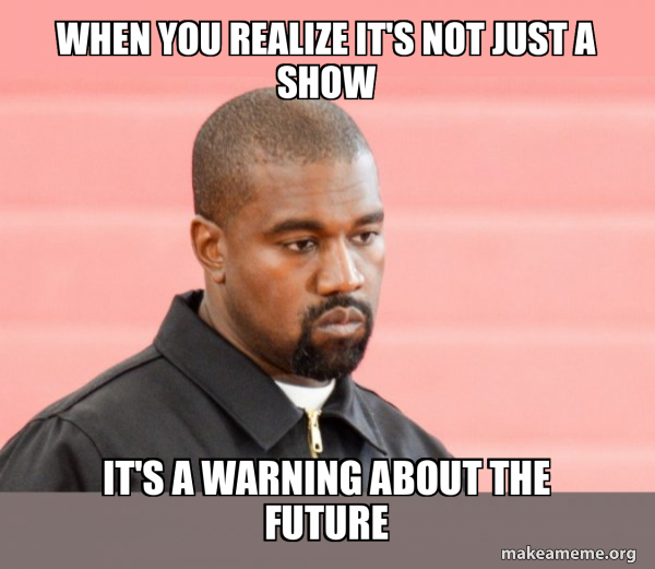 When you realize it's not just a show It's a warning about the future ...