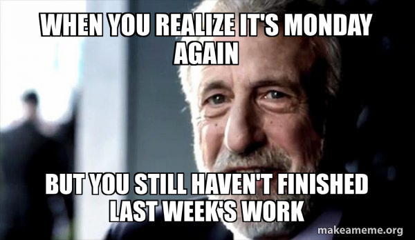 When you realize it's Monday again But you still haven't finished last ...