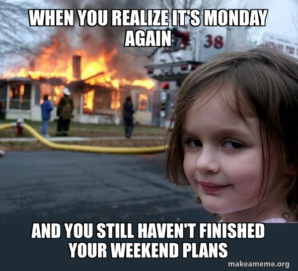 When you realize it's Monday again And you still haven't finished your ...