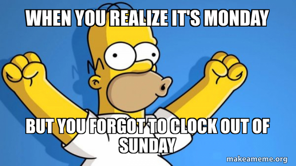 When you realize it's Monday But you forgot to clock out of Sunday ...