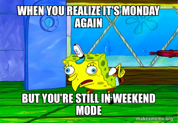 When you realize it's Monday again But you're still in weekend mode ...
