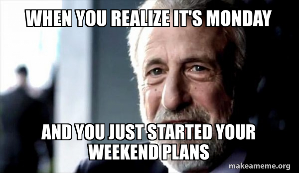 When you realize it's Monday And you just started your weekend plans ...