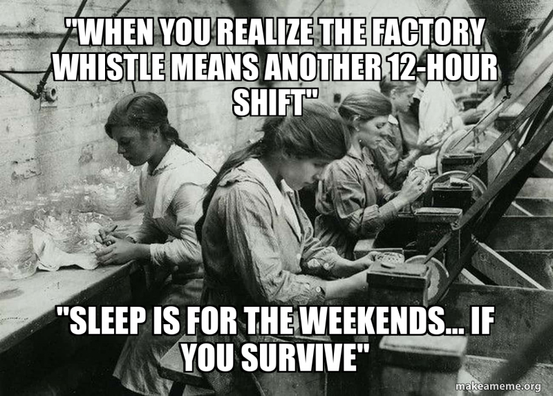 "When you realize the factory whistle means another 12-hour shift ...