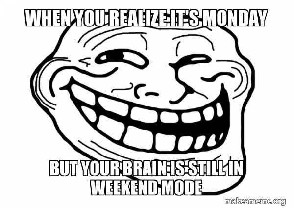 When you realize it's Monday But your brain is still in weekend mode ...