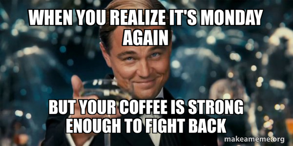 When you realize it's Monday again But your coffee is strong enough to ...