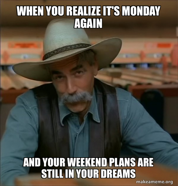 When you realize it's Monday again And your weekend plans are still in ...