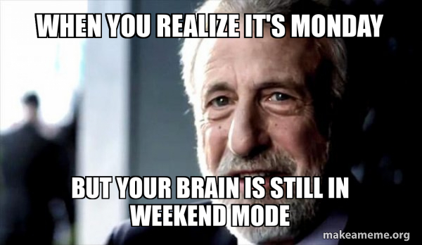 When you realize it's Monday But your brain is still in weekend mode ...