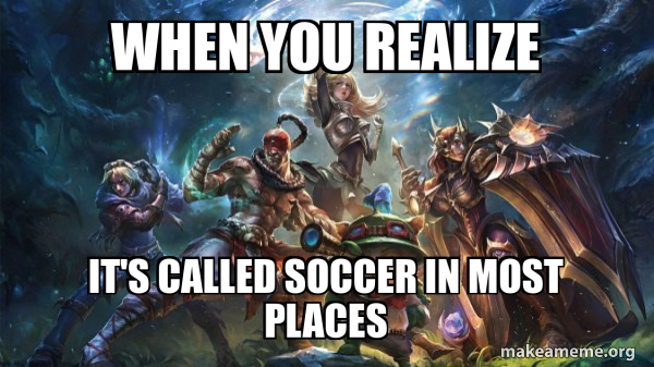 When you realize It's called soccer in most places - LOL League of Legends Meme Generator