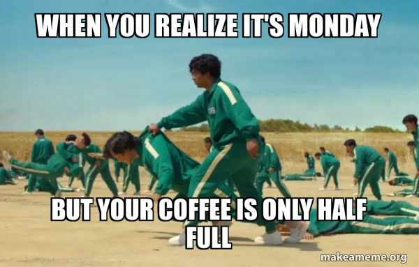 When you realize it's Monday But your coffee is only half full Meme ...