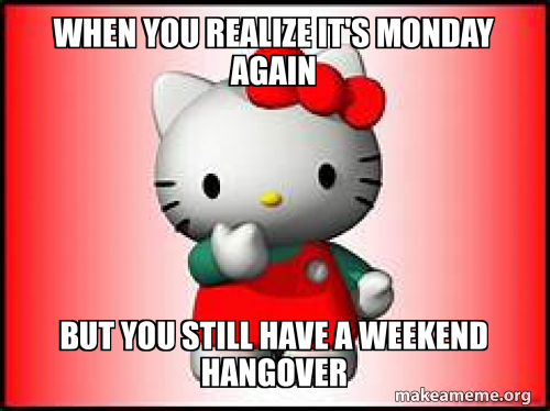 When you realize it's Monday again But you still have a weekend ...