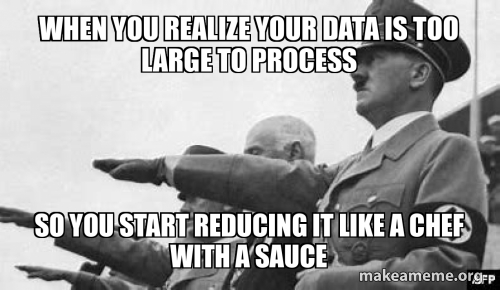 When you realize your data is too large to process So you start ...
