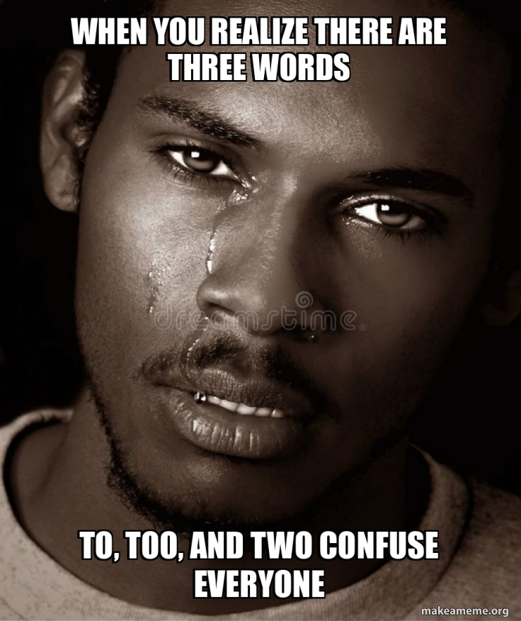 When you realize there are three words to, too, and two confuse ...
