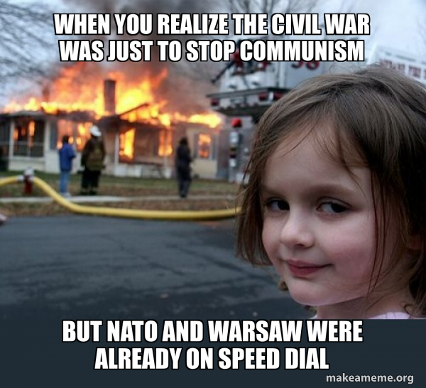 When you realize the civil war was just to stop communism But NATO and ...