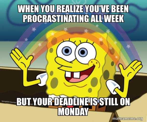 When you realize you've been procrastinating all week But your deadline ...