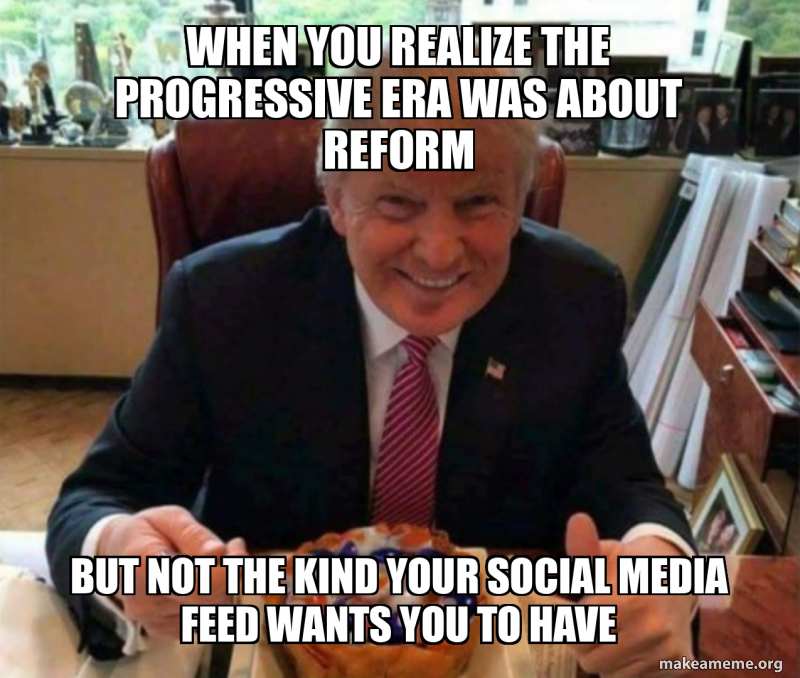 When you realize the Progressive Era was about reform But not the kind ...