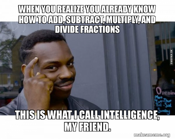 When you realize you already know how to add, subtract, multiply, and ...