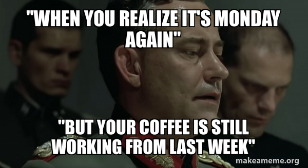 "When you realize it's Monday again" "But your coffee is still working ...