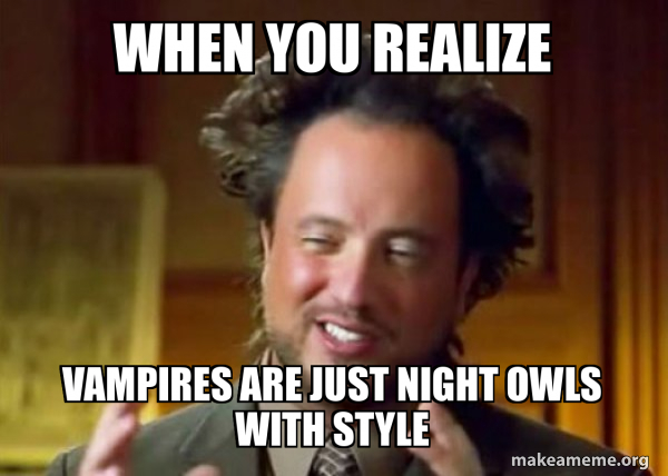 When you realize vampires are just night owls with style - Ancient ...
