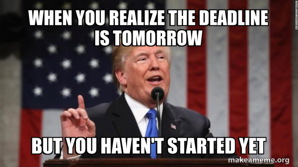 When you realize the deadline is tomorrow But you haven't started yet ...