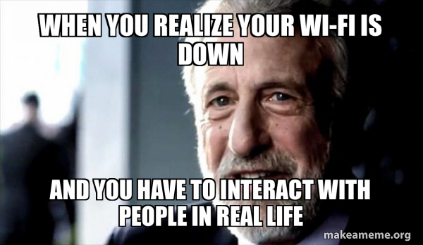 When you realize your Wi-Fi is down And you have to interact with ...