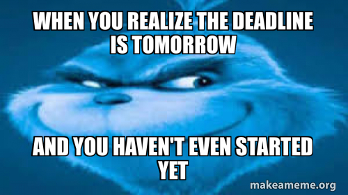 When you realize the deadline is tomorrow And you haven't even started ...