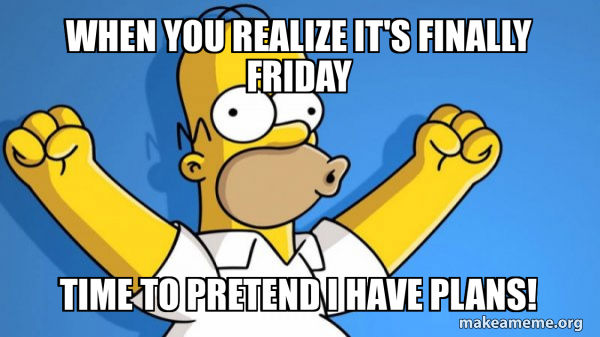 When you realize it's finally Friday Time to pretend I have plans ...