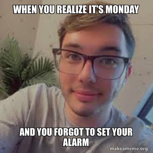 When you realize it's Monday And you forgot to set your alarm Meme ...