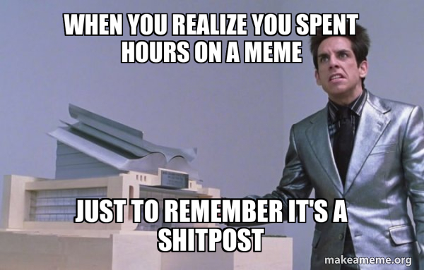 When you realize you spent hours on a meme Just to remember it's a ...