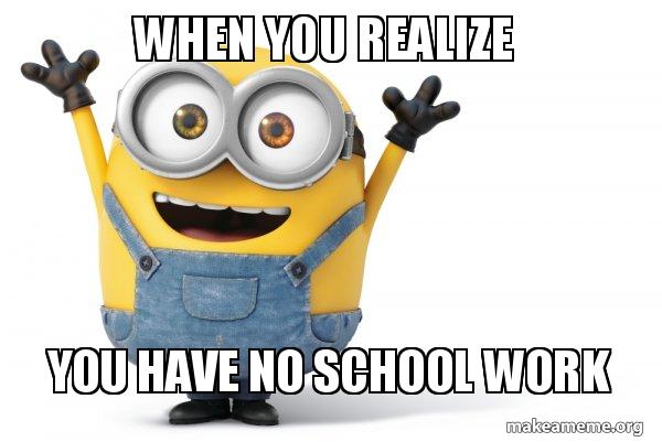 When you realize you have no school work - Happy Minion Meme Generator