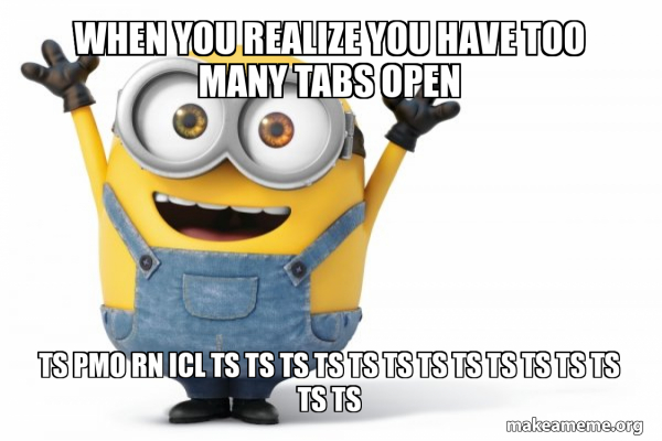 When you realize you have too many tabs open ts pmo rn icl ts ts ts ts ts ts ts ts ts ts ts ts ...